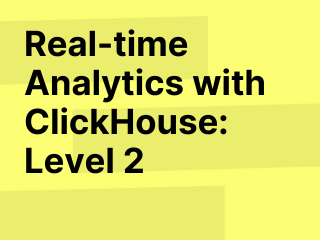 ClickHouse Academy - Real-time Analytics with ClickHouse: Level 2